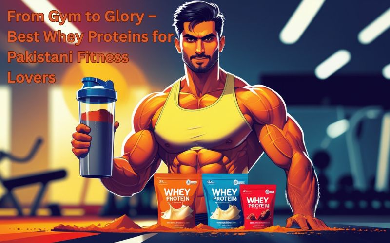 From Gym to Glory Best Whey Protein Pakistan Top Picks
